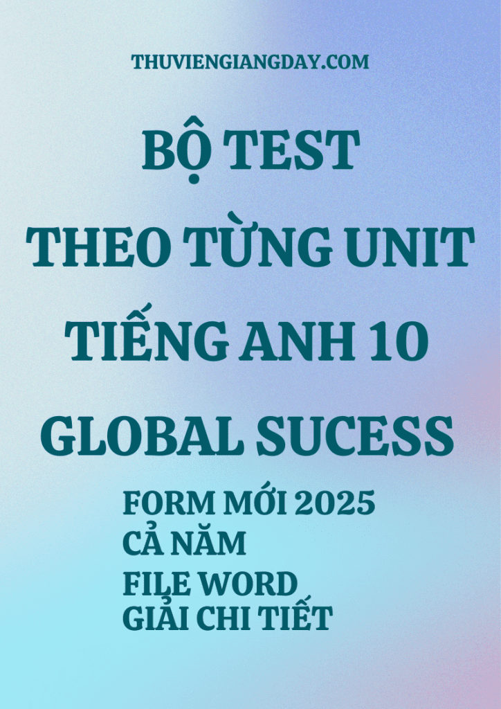 BỘ TEST THEO TỪNG UNIT TIẾNG ANH 10 GLOBAL SUCCESS - FORM MỚI 2025 - CẢ ...